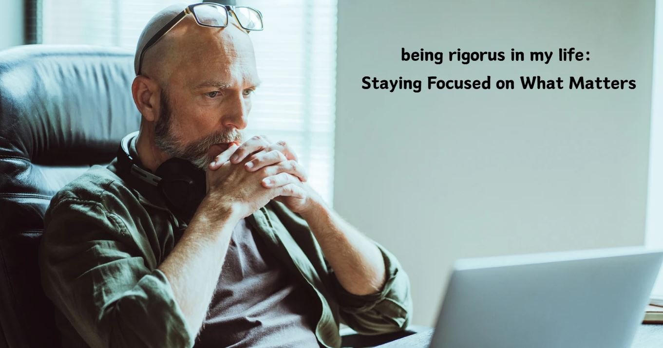 being rigorus in my life: Staying Focused on What Matters